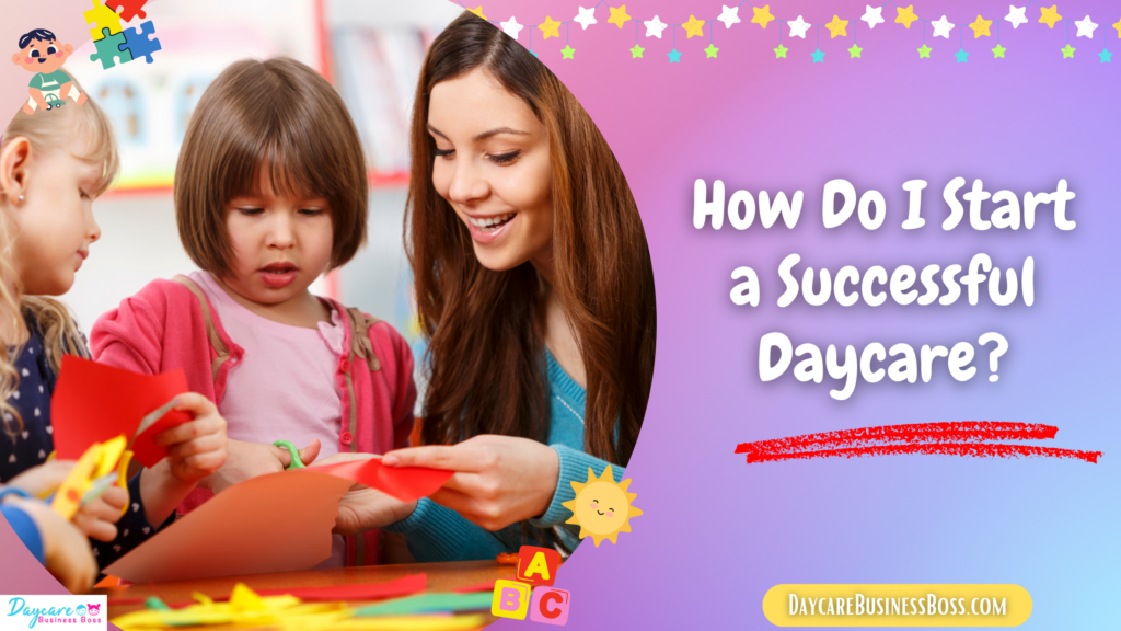 How Do I Start a Successful Daycare? - Daycare Business Boss